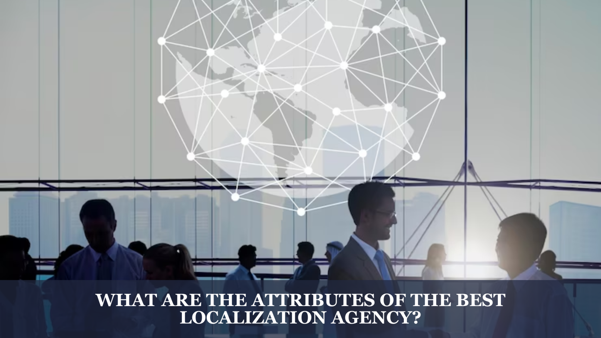 What Are The Attributes Of The Best Localization Agency? | BeyondWordz